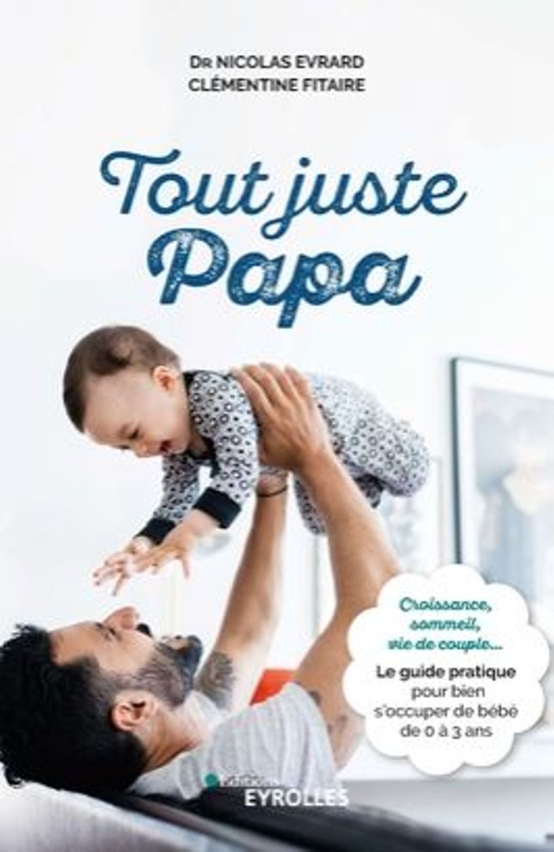 Tout juste papa ? Toutes les clés pour vivre au mieux cette formidable ...